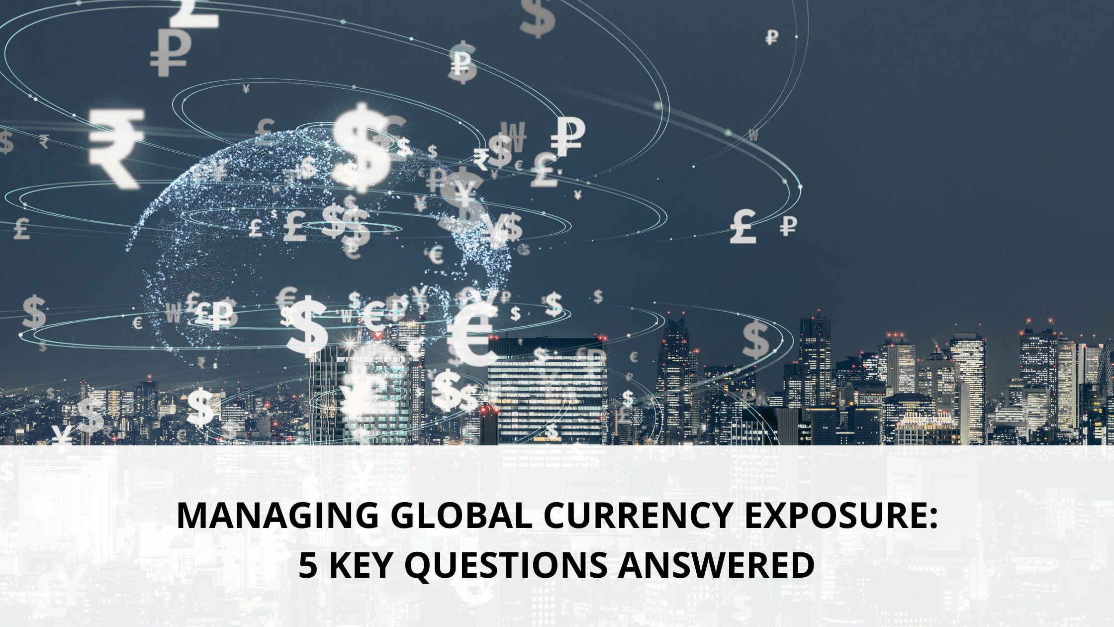 Managing Global Currency Exposure: 5 Key Questions Answered - HedgeStar